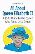 All About Queen Elizabeth II: A Kid's Guide to the Queen Who Ruled with ...