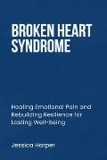Broken Heart Syndrome: Healing Emotional Pain and Rebuilding Resilience ...