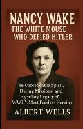 Nancy Wake: The White Mouse Who Defied Hitler: The Unbreakable Spirit ...