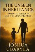 The Unseen Inheritance: Raising Children in Light of God's Promises ...