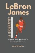 LeBron James: A Biography: The journey, Impact and Genius of an ...