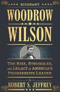 Woodrow Wilson a Biography: The Rise, Struggles, and Legacy of America ...