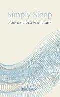 Simply Sleep: A Step-By-Step Guide To Better Sleep: A Step-By-Step ...